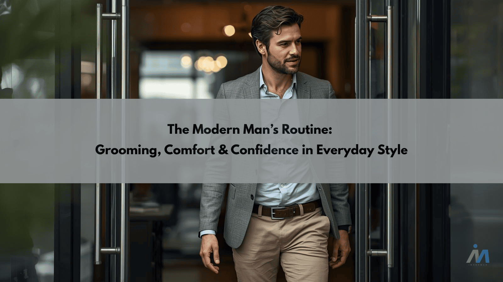 The Modern Man’s Routine: Grooming, Comfort & Confidence in Everyday ...